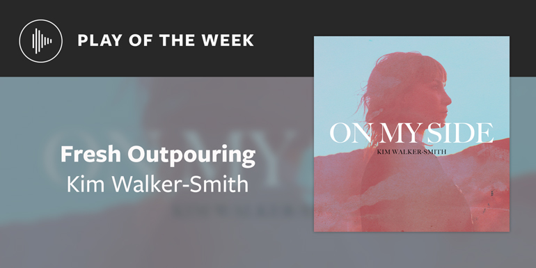 Play of the Week - "Fresh Outpouring" by Kim Walker-Smith