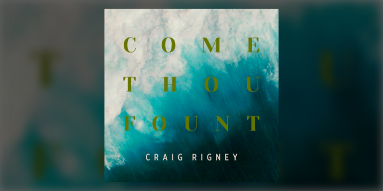 New Hymn from Craig Rigney - "Come Thou Fount"