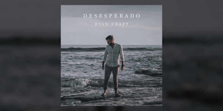 Behind The Song | Evan Craft's “Desesperado”